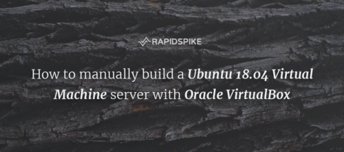 How to manually build a Ubuntu 18.04 Virtual Machine server with Oracle VirtualBox - RapidSpike